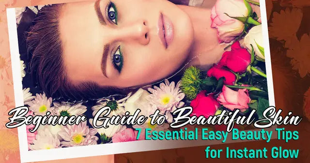 Beginner Guide to Beautiful Skin: 7 Essential Easy Beauty Tips for Ins ...